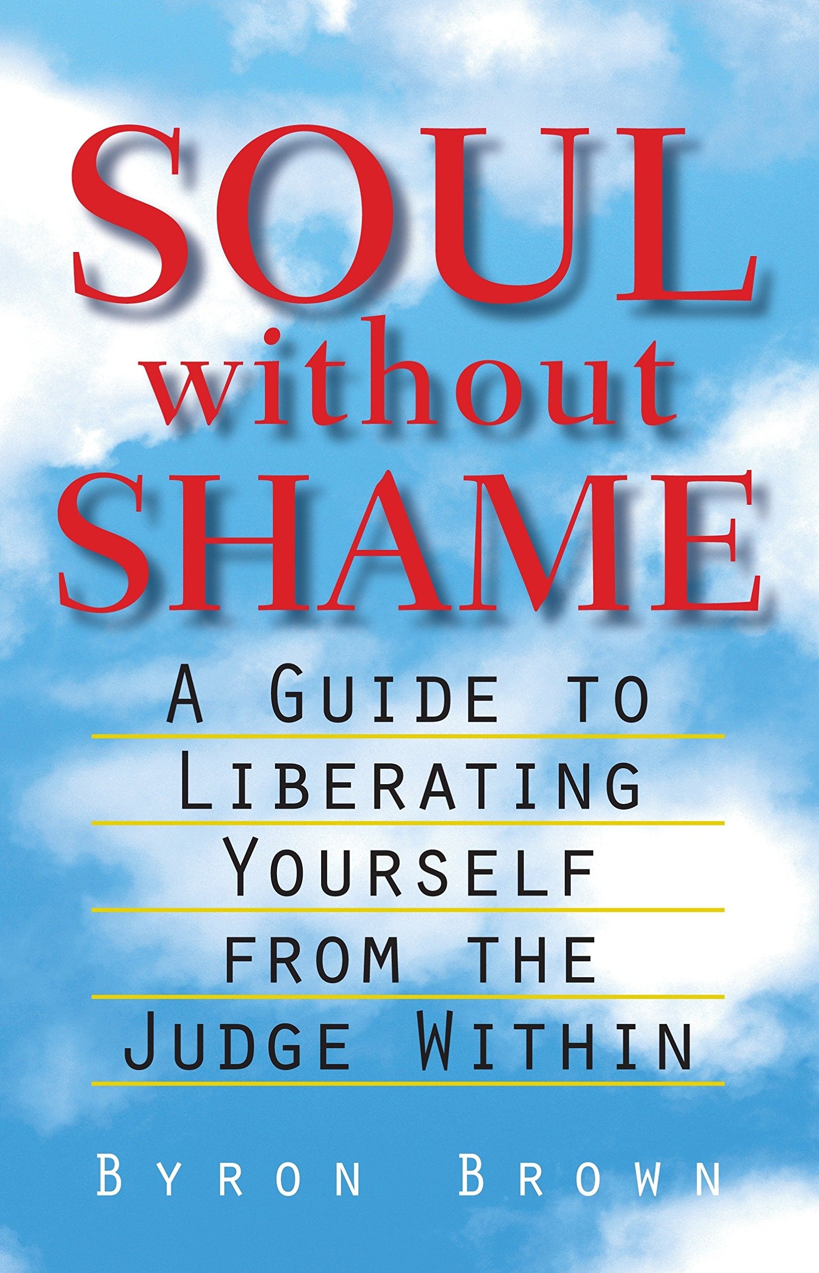 Soul Without Shame A Guide to Liberating Yourself from the Judge Within ...